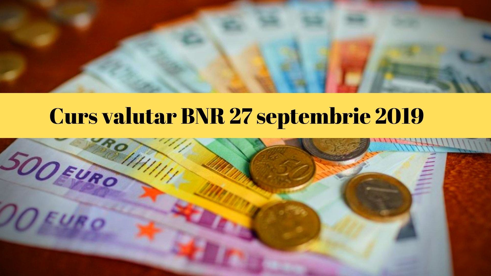 Curs Valutar BNR 27 Septembrie 2019. Câți Lei Costă Astăzi Moneda Europeană