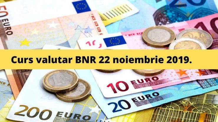 Curs Valutar BNR 22 Noiembrie 2019. Cât Costă Astăzi Un Euro și Un Dolar