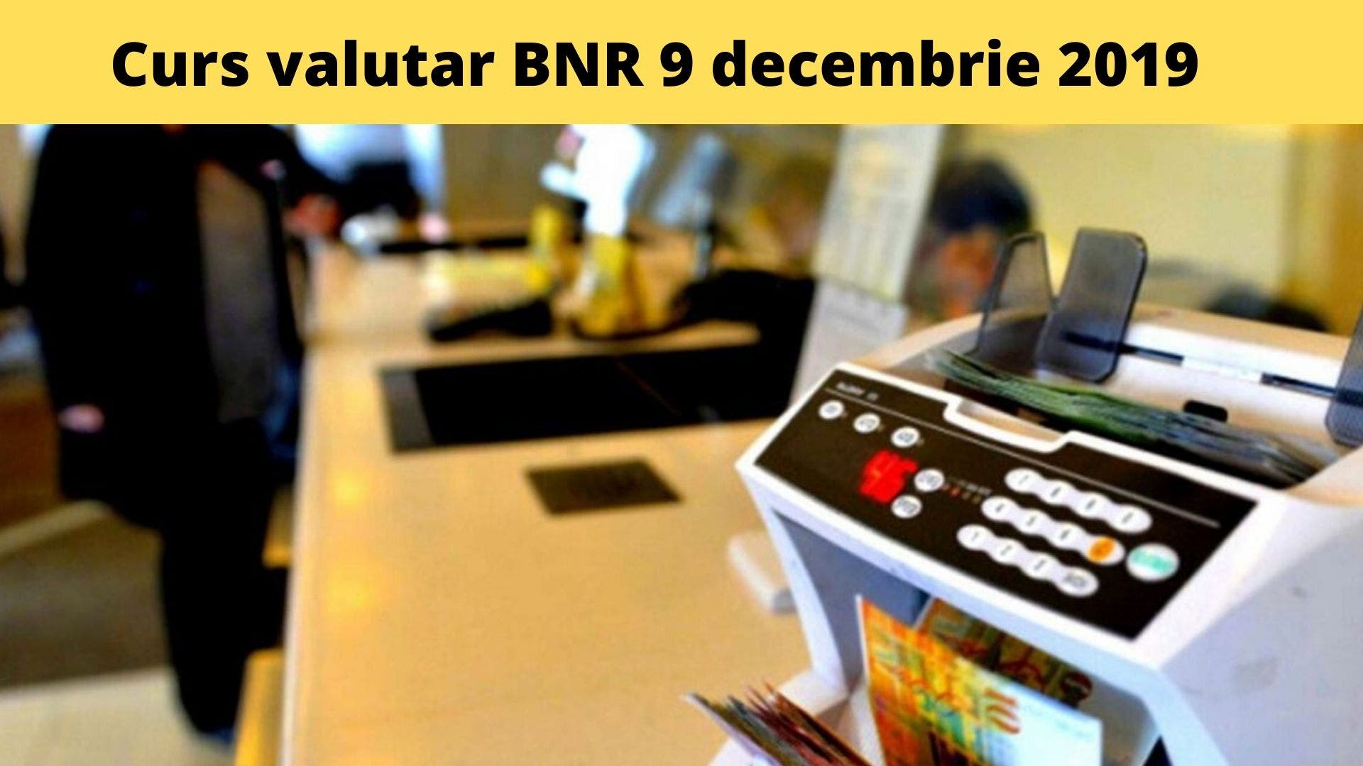 Curs Valutar BNR 9 Decembrie 2019. Cât Costă Un Euro Astăzi