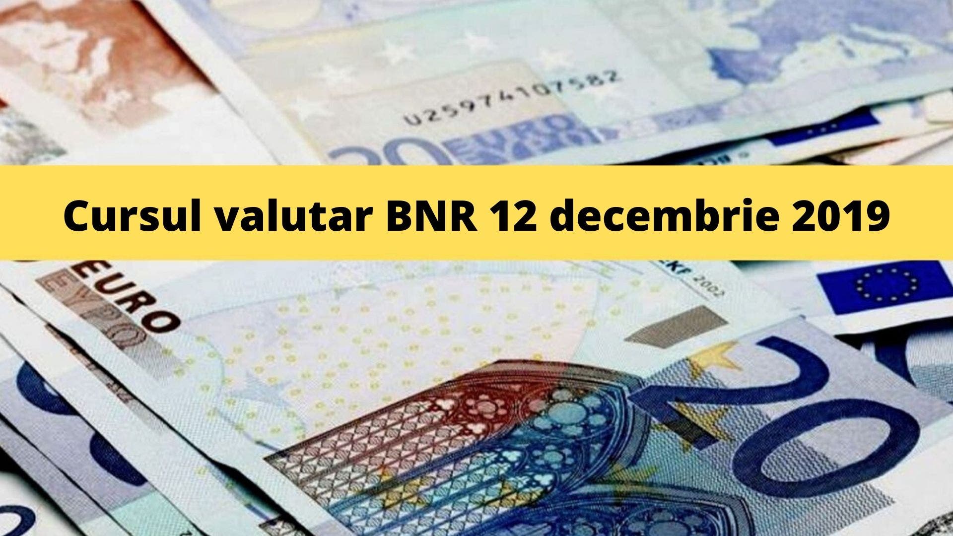 Cursul Valutar BNR 12 Decembrie 2019. Câți Lei Costă Astăzi Moneda Europeană și Cea Americană