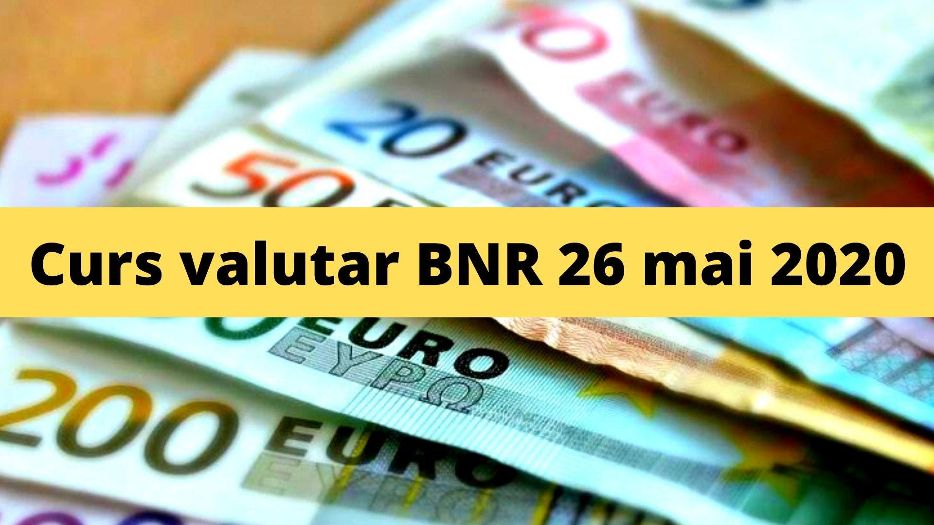 Curs Valutar BNR 26 Mai 2020. Cât Costă 1 Euro și 1 Dolar Astăzi