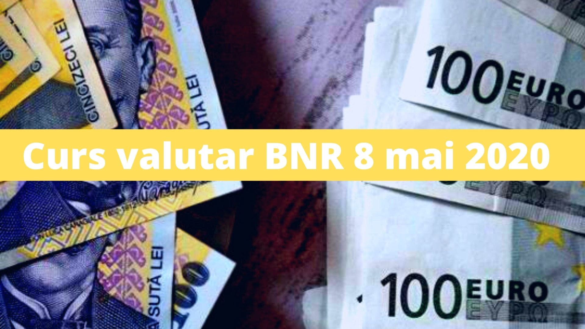 Curs Valutar BNR 8 Mai 2020. Euro Continuă Să Scadă