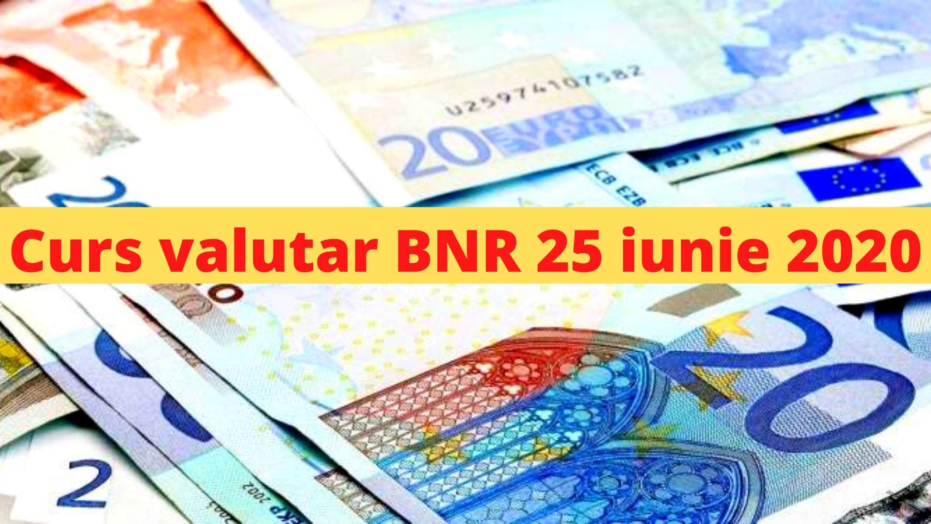 Curs Valutar BNR 25 Iunie 2020. Valorile Principalelor Monede Ale Lumii