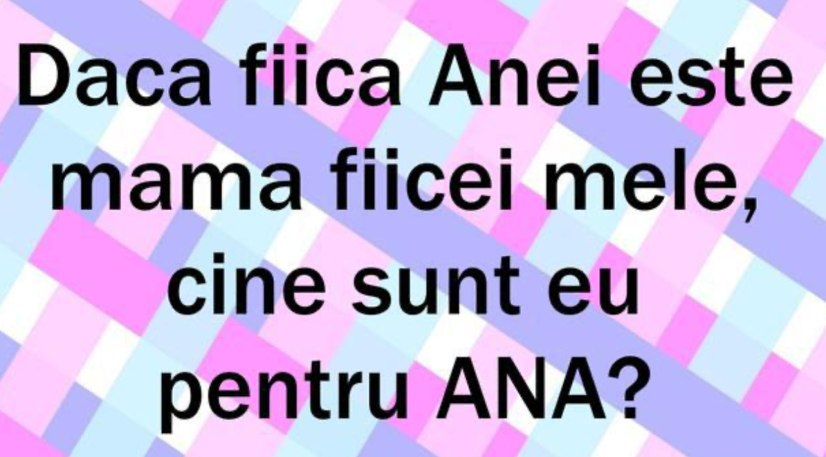 Dacă Fiica Anei Este Mama Fiicei Mele, Cine Sunt Eu Pentru Ana? Un Puzzle Care A împărțit ...
